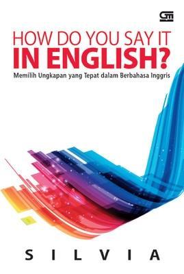 How Do You Say It in English?: Memilih Ungkapan yang Tepat dalam Bahasa ...
