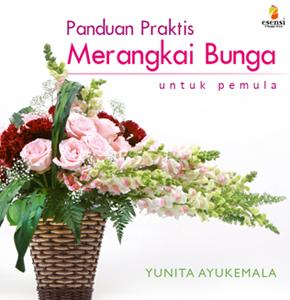 Panduan Praktis Merangkai Bunga untuk Pemula: Yunita Ayukemala - Belbuk.com