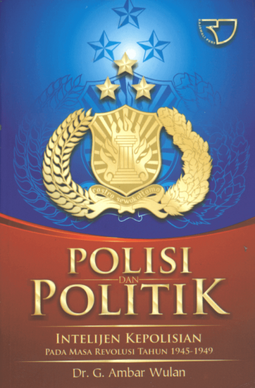 Polisi Dan Politik: Intelijen Kepolisian Pada Masa Revolusi 1945 - 1949 ...