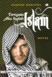 Ternyata Aku Sudah Islam: Novel yang Terinspirasi dari Kisah Perjalanan ...
